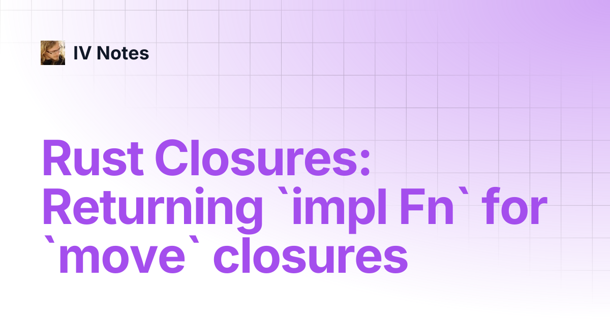 Rust Closures: Returning `impl Fn` for `move` closures | IV Notes